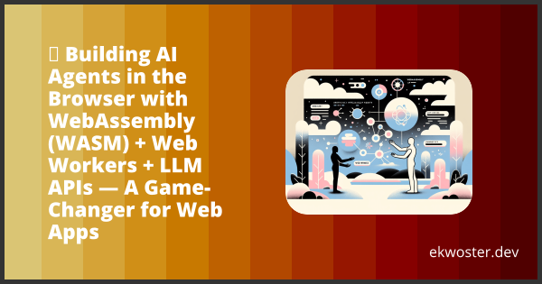 🚀 Building AI Agents in the Browser with WebAssembly (WASM) + Web Workers + LLM APIs — A Game ...