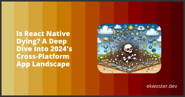 Is React Native Dying? A Deep Dive Into 2024's Cross-Platform App Landscape