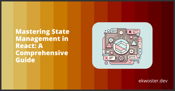 Mastering State Management in React: A Comprehensive Guide