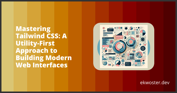 Mastering Tailwind CSS: A Utility-First Approach to Building Modern Web Interfaces